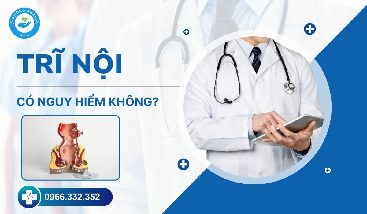 Bệnh Trĩ Nội Có Nguy Hiểm Không? - Phòng Khám Đa Khoa Cần Thơ